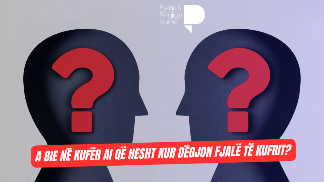 Nëse dëgjon dikë që thotë fjalë të kufrit dhe hesht nga frika ose droja ...